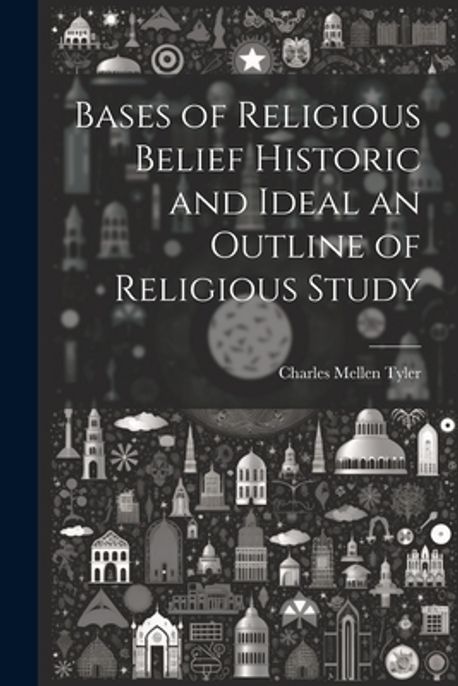 Bases of Religious Belief Historic and Ideal an Outline of Religious ...