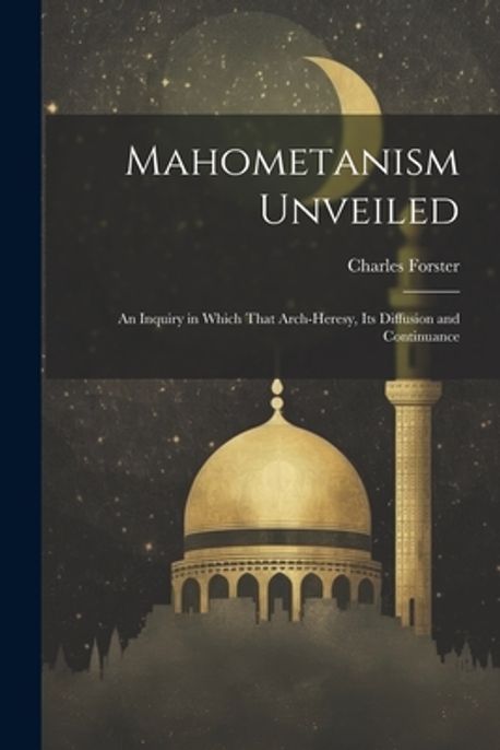 Mahometanism Unveiled | Charles, Forster - 교보문고