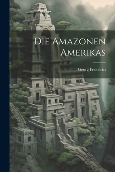Die Amazonen Amerikas | Georg, Friederici - 교보문고