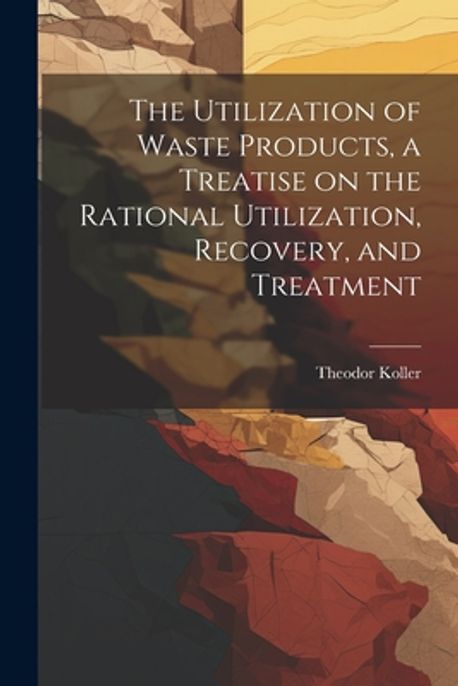 The Utilization of Waste Products, a Treatise on the Rational ...