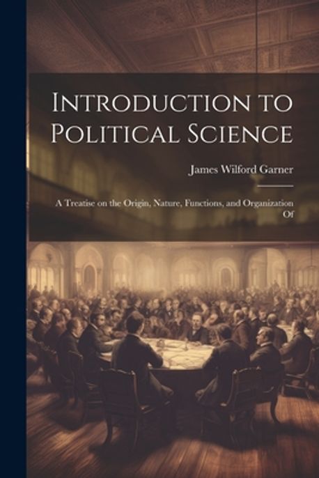 Introduction to Political Science; a Treatise on the Origin, Nature ...