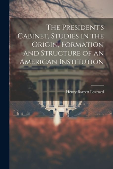 The President's Cabinet, Studies in the Origin, Formation and Structure ...