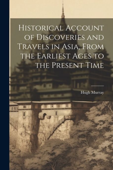 Historical Account of Discoveries and Travels in Asia, From the ...