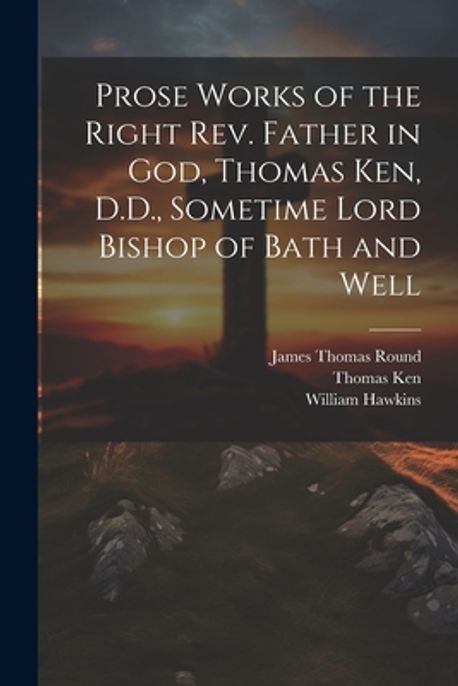 Prose Works of the Right Rev. Father in God, Thomas Ken, D.D., Sometime ...