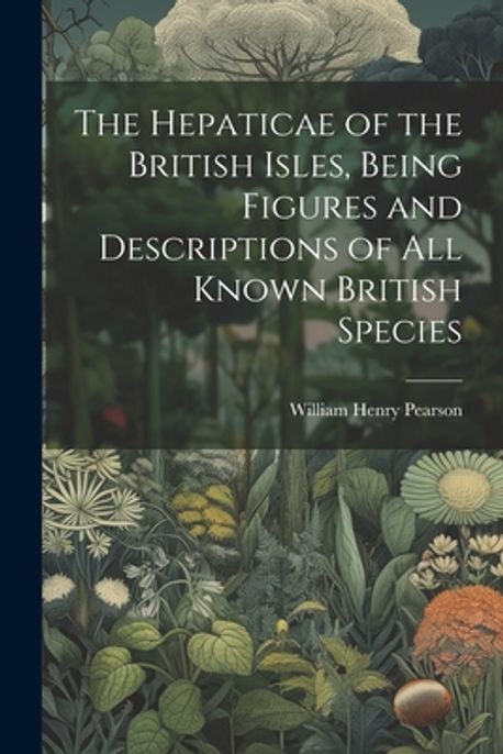 The Hepaticae of the British Isles, Being Figures and Descriptions of ...