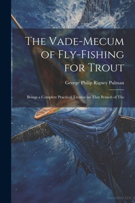The Vade-mecum of Fly-fishing for Trout | Pulman, George Philip Rigney ...