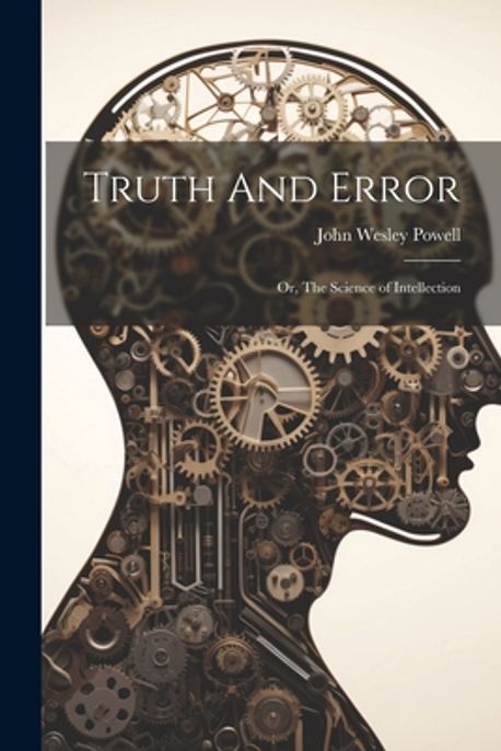 Truth And Error; or, The Science of Intellection | Powell, John Wesley ...