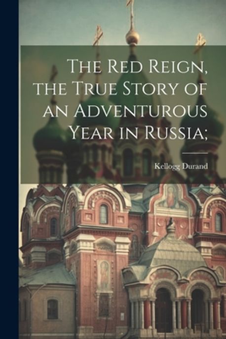 The Red Reign, the True Story of an Adventurous Year in Russia ...
