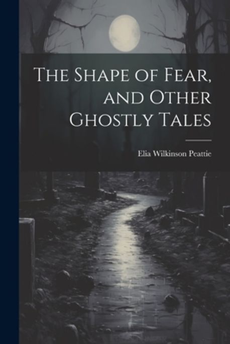 The Shape of Fear, and Other Ghostly Tales | Peattie, Elia Wilkinson - 교보문고