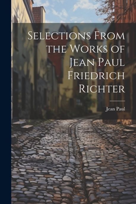 Selections from the Works of Jean Paul Friedrich Richter | Paul, Jean ...