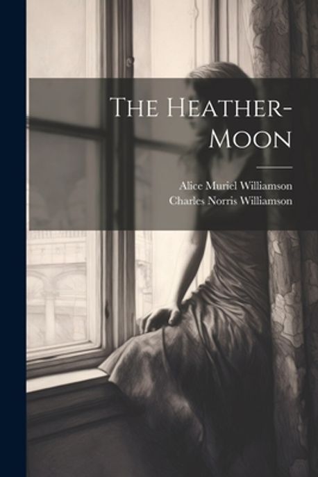 The Heather-Moon | Williamson, Alice Muriel - 교보문고