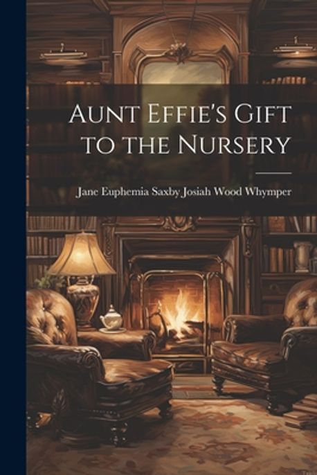 Aunt Effie's Gift to the Nursery | Wood Whymper, Jane Euphemia Saxby Jo ...