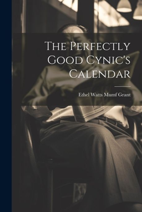 The Perfectly Good Cynic's Calendar | Grant, Ethel Watts Mumf - 교보문고