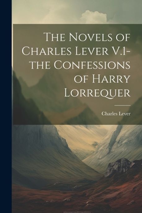 The Novels of Charles Lever V.1- the Confessions of Harry Lorrequer ...