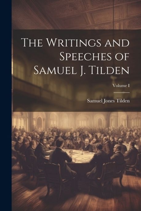The Writings and Speeches of Samuel J. Tilden; Volume I | Tilden ...