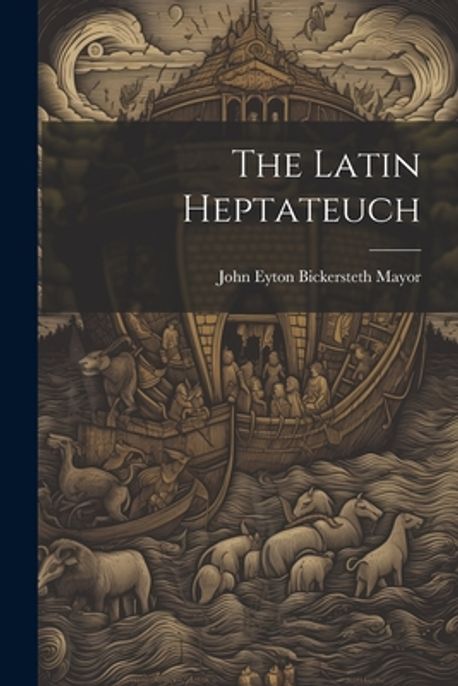 The Latin Heptateuch | Eyton Bickersteth Mayor, John - 교보문고