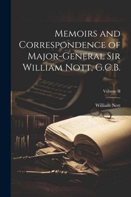 Memoirs and Correspondence of Major-General Sir William Nott, G.C.B ...