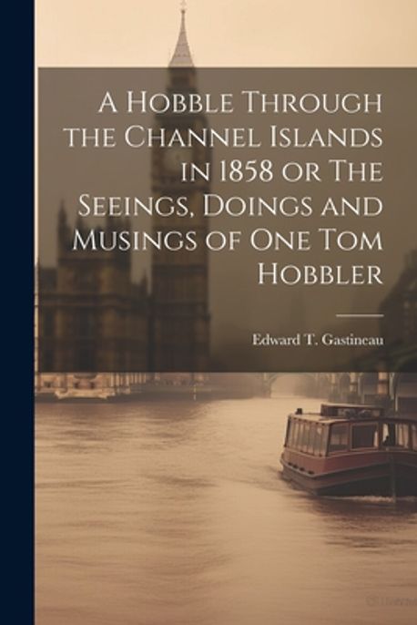 A Hobble Through the Channel Islands in 1858 or The Seeings, Doings and ...