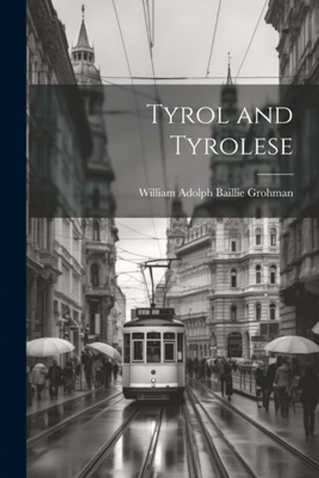 Tyrol and Tyrolese | Adolph Baillie Grohman, William - 교보문고