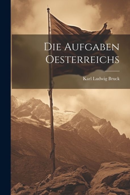 Die Aufgaben Oesterreichs | Bruck, Karl Ludwig - 교보문고