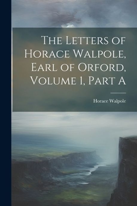 The Letters of Horace Walpole, Earl of Orford, Volume 1, Part A | Walpole, Horace - 교보문고