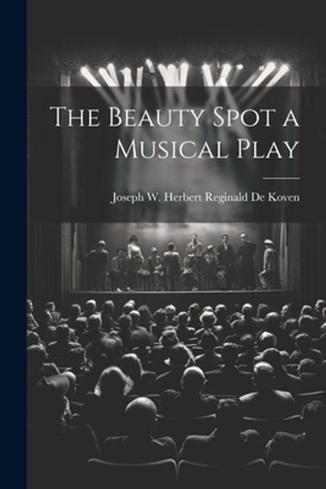 The Beauty Spot a Musical Play | W. Herbert Reginald De Koven, Joseph ...