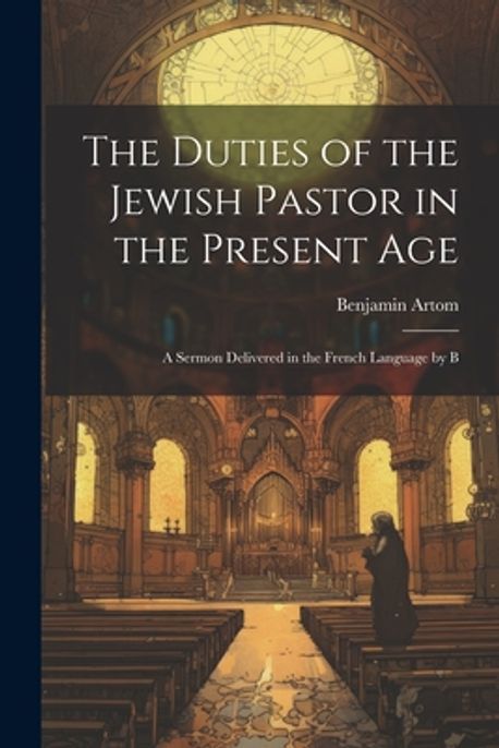The Duties of the Jewish Pastor in the Present Age | Benjamin, Artom - 교보문고