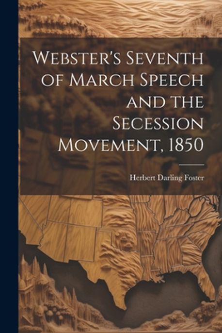 Webster's Seventh of March Speech and the Secession Movement, 1850 ...
