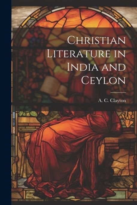 Christian Literature in India and Ceylon | A. C. (Albert Charles ...
