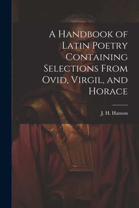 A Handbook of Latin Poetry Containing Selections From Ovid, Virgil, and ...