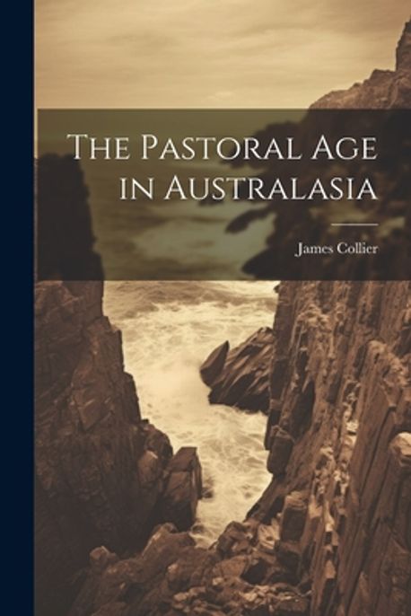 The Pastoral Age in Australasia | James, Collier - 교보문고