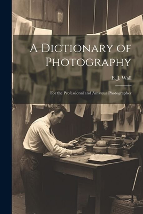 A Dictionary of Photography | E. J. (Edward John), Wall - 교보문고