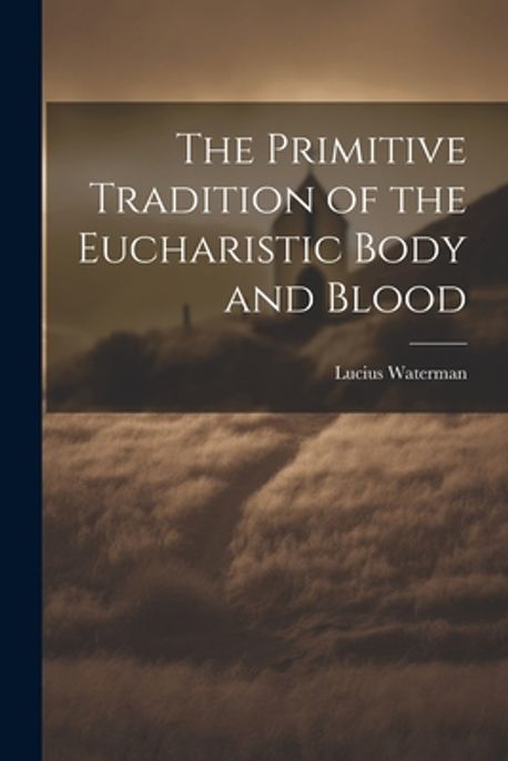 The Primitive Tradition of the Eucharistic Body and Blood [microform ...