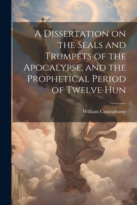 A Dissertation on the Seals and Trumpets of the Apocalypse, and the ...