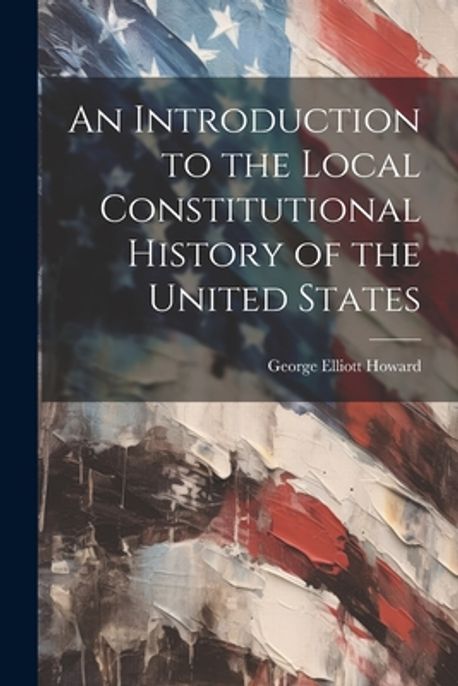 An Introduction to the Local Constitutional History of the United ...