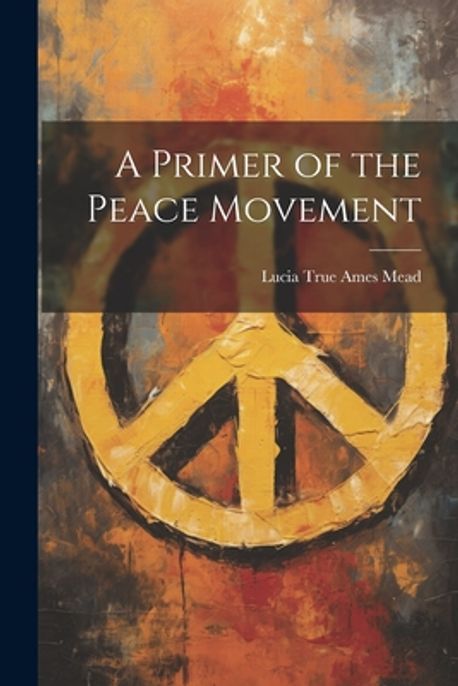 A Primer of the Peace Movement | Mead, Lucia True Ames - 교보문고