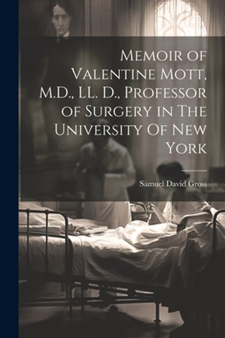 Memoir of Valentine Mott, M.D., LL. D., Professor of Surgery in The ...