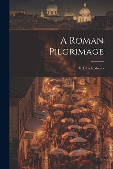 A Roman Pilgrimage | Roberts, R. Ellis - 교보문고