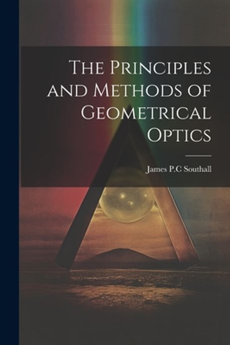 The Principles and Methods of Geometrical Optics | Southall, James Powell Cocke - 교보문고