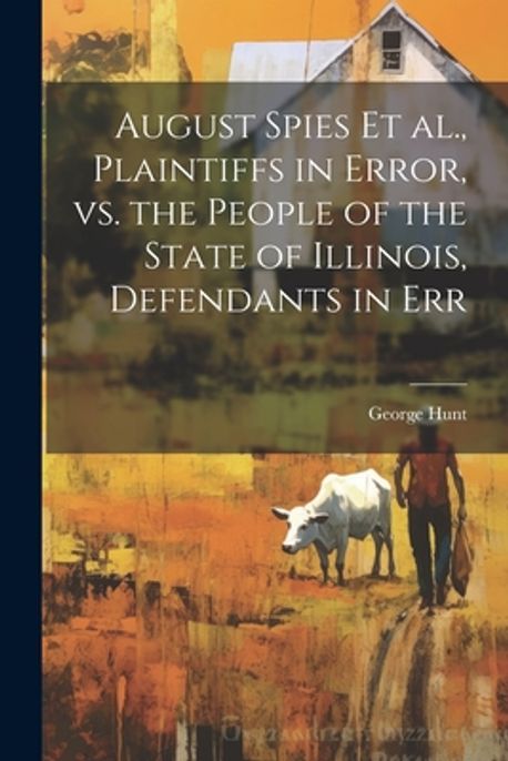 August Spies et al., Plaintiffs in Error, vs. the People of the State ...