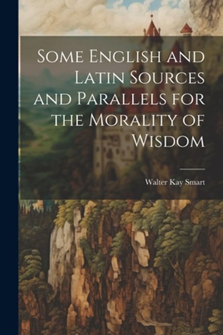 Some English and Latin Sources and Parallels for the Morality of Wisdom ...