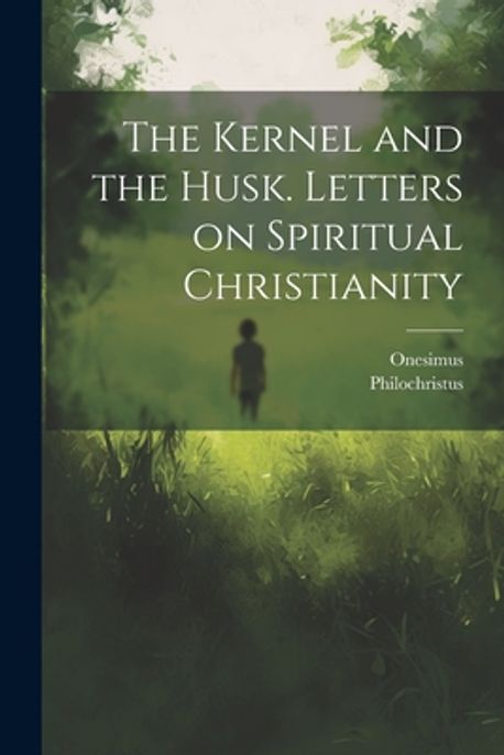 The Kernel and the Husk. Letters on Spiritual Christianity ...