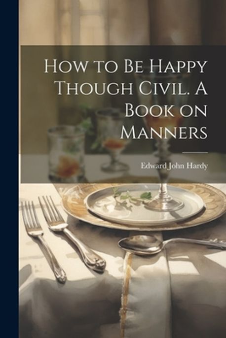 How to be Happy Though Civil. A Book on Manners | Hardy, Edward John - 교보문고