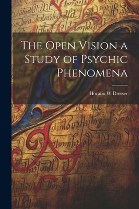 The Open Vision a Study of Psychic Phenomena | Dresser, Horatio W. - 교보문고