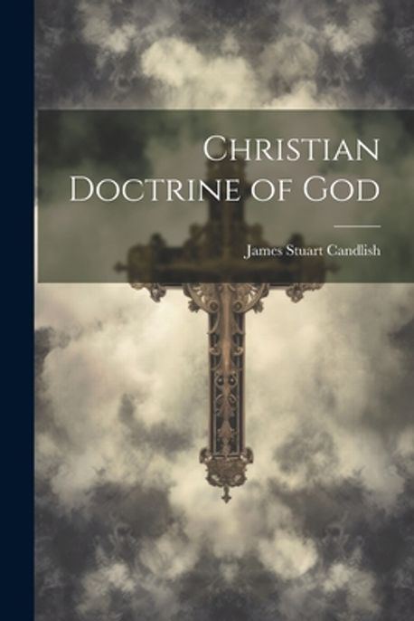 Christian Doctrine of God | Candlish, James Stuart - 교보문고
