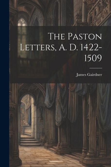 The Paston Letters, A. D. 1422-1509 | Gairdner, James - 교보문고