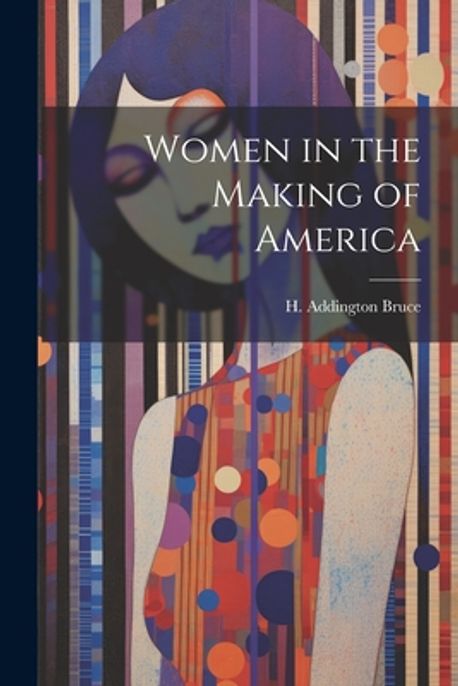 Women in the Making of America | Bruce, H. Addington - 교보문고
