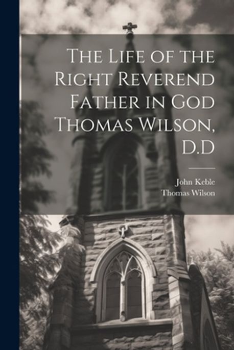 The Life of the Right Reverend Father in God Thomas Wilson, D.D | Keble ...