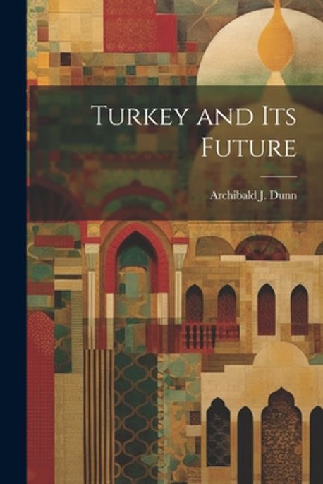 Turkey and its Future | Dunn, Archibald J. - 교보문고