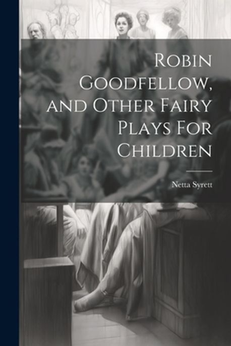 Robin Goodfellow, and Other Fairy Plays For Children | Syrett, Netta - 교보문고